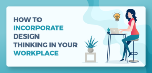 How to Incorporate Design Thinking in Your Workplace